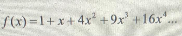 Solved f(x)=1+x+4x2+9x3+16x4… | Chegg.com