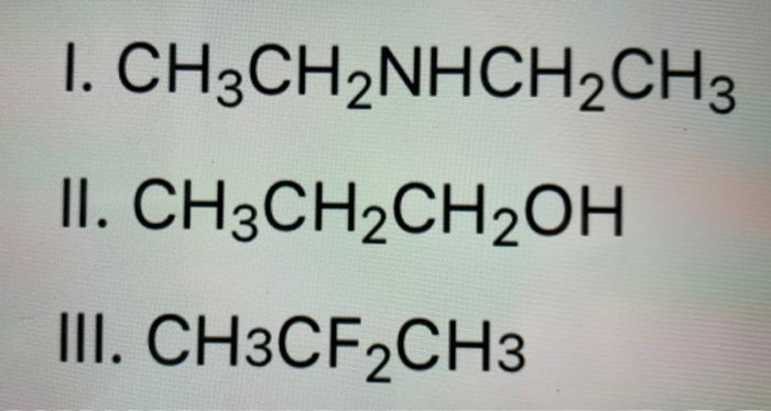 Solved 1. CH3CH2NHCH2CH3 II. CH3CH2CH2OH III. CH3CF2CH3 | Chegg.com