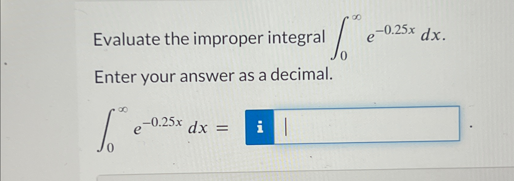 Solved Evaluate the improper integral ∫0∞e-0.25xdx ﻿Enter | Chegg.com