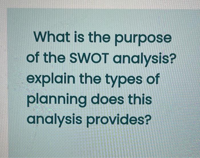 Solved What is the purpose of the SWOT analysis? explain the | Chegg.com