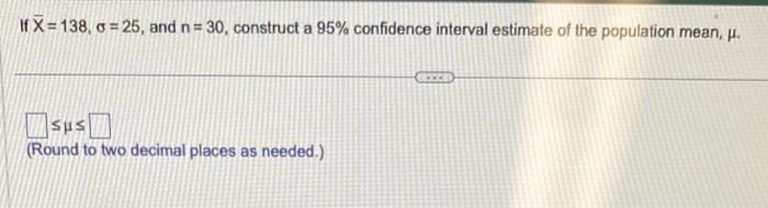 Solved If Xˉ=138,σ=25, and n=30, construct a 95% confidence | Chegg.com