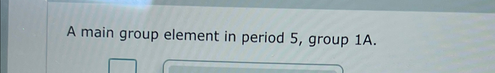 Solved A main group element in period 5, ﻿group 1A. | Chegg.com