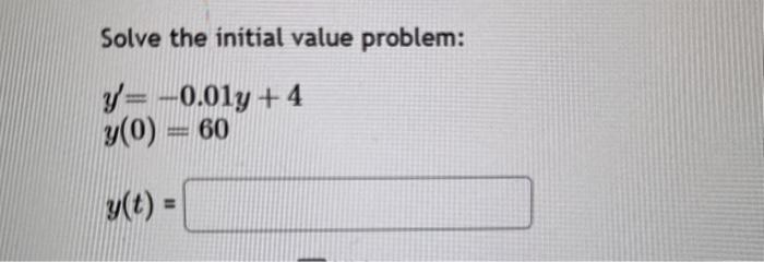 Solved Solve the initial value problem: y′=−0.01y+4y(0)=60 | Chegg.com