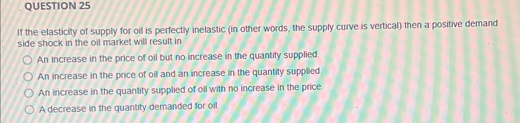 Solved QUESTION 25If the elasticity of supply for oil is | Chegg.com
