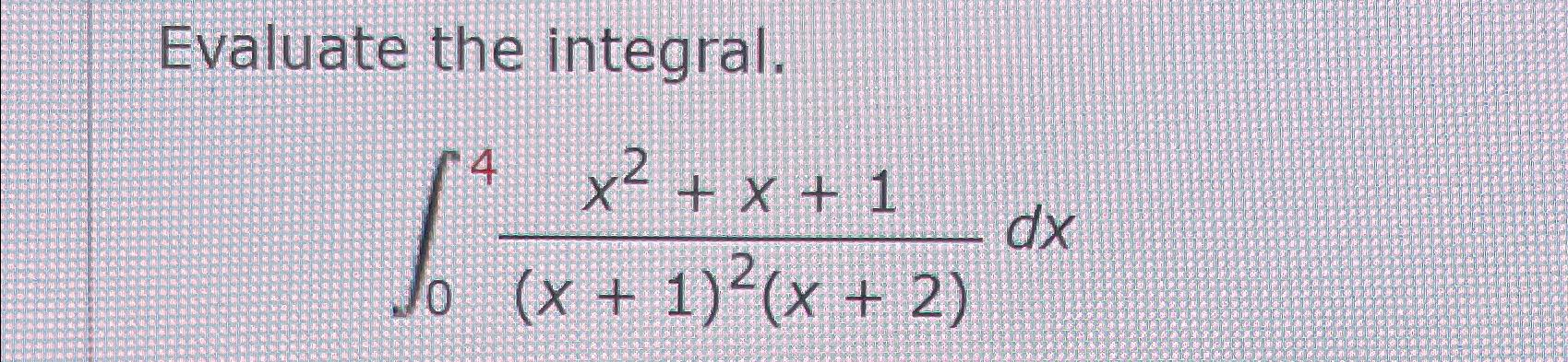 Solved Evaluate the integral.∫04x2+x+1(x+1)2(x+2)dx | Chegg.com