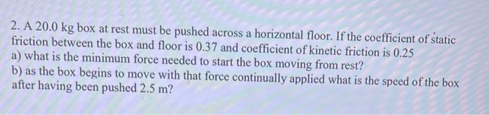 Solved 2. A 20.0 kg box at rest must be pushed across a | Chegg.com
