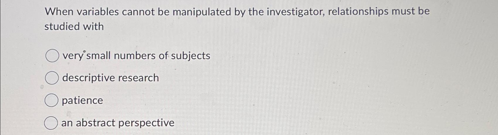 Solved When variables cannot be manipulated by the | Chegg.com