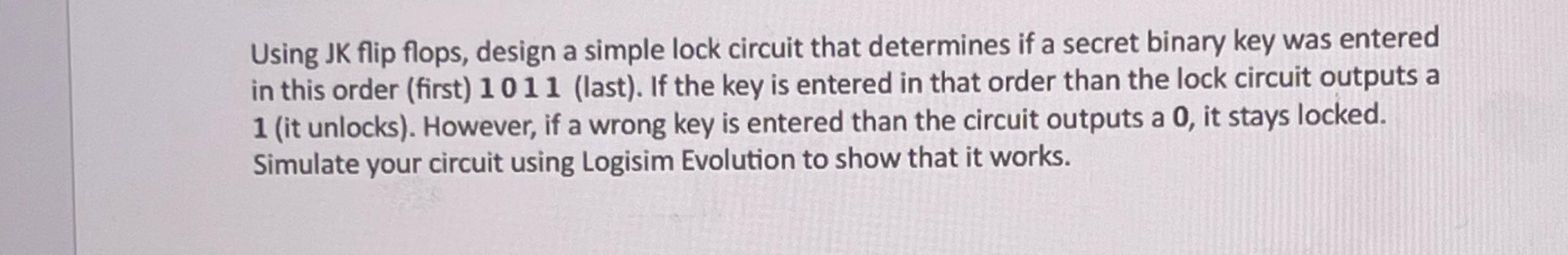 Solved Using JK flip flops, design a simple lock circuit | Chegg.com