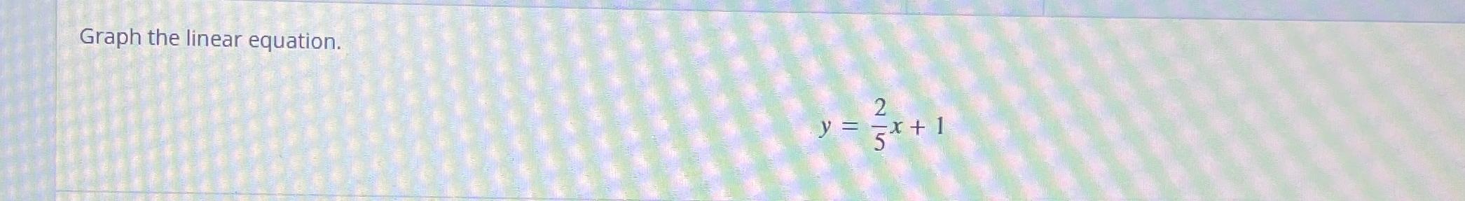 Solved Graph the linear equation.y=25x+1 | Chegg.com