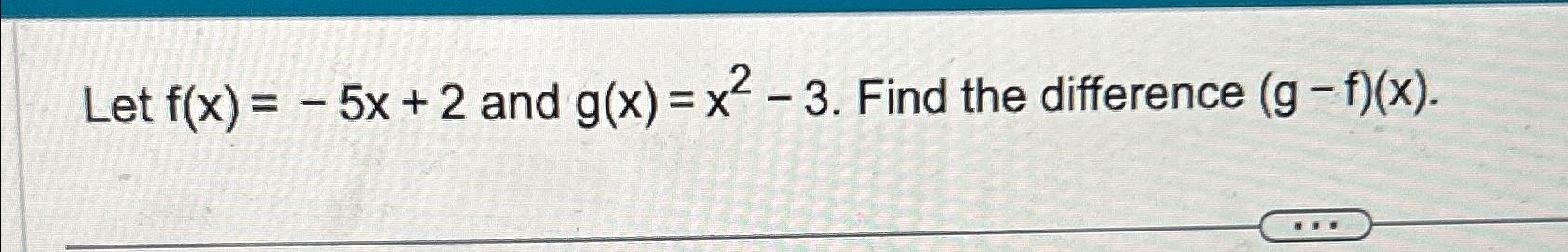 Solved Let f(x)=-5x+2 ﻿and g(x)=x2-3. ﻿Find the difference | Chegg.com