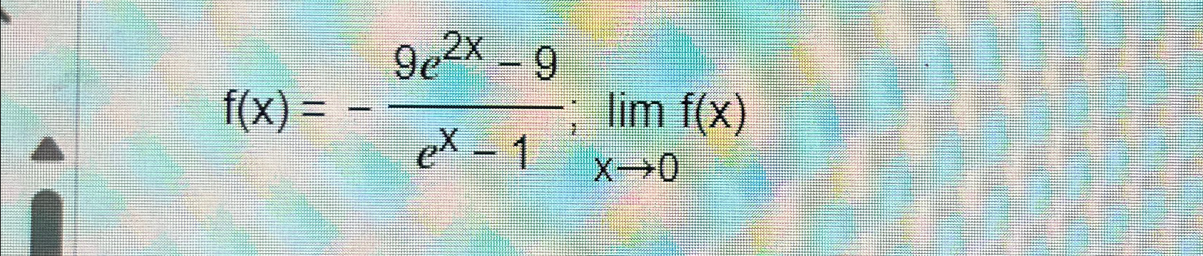 Solved f(x)=-9e2x-9ex-1;limx→0f(x)evaluate the given limit | Chegg.com