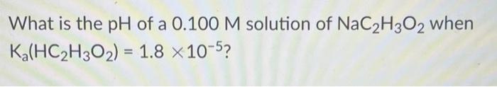 Solved What is the pH of a 0.100M solution of NaC2H3O2 when | Chegg.com