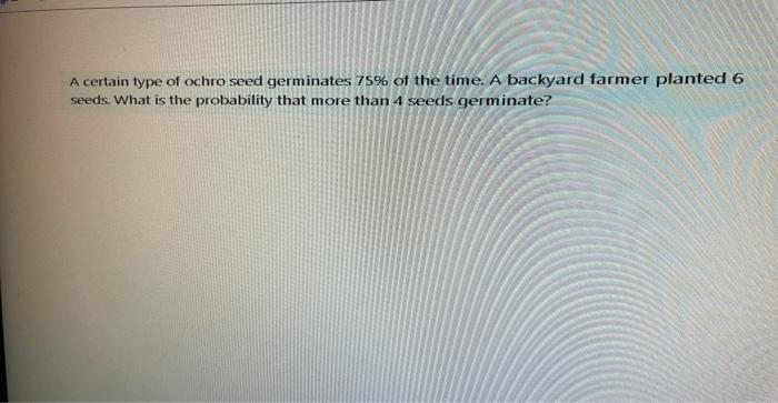 Solved A certain type of ochro seed germinates 75% of the | Chegg.com