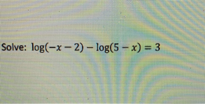 Solved Solve: log(-x-2) – log(5 – x) = 3 | Chegg.com