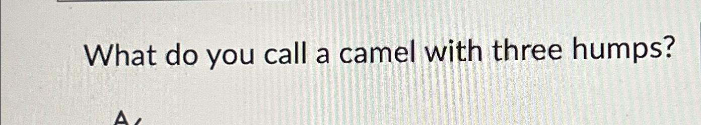 Solved What do you call a camel with three humps? | Chegg.com