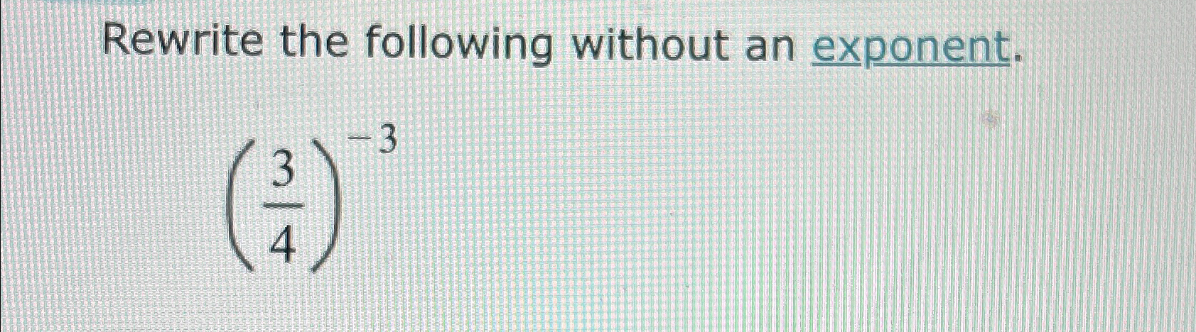 Solved Rewrite the following without an exponent.(34)-3 | Chegg.com