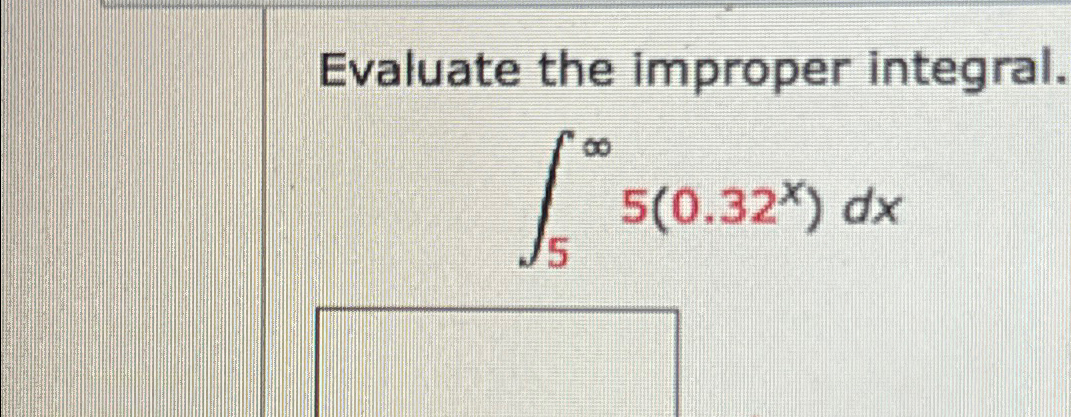 Solved Evaluate the improper integral.∫5∞5(0.32x)dx | Chegg.com