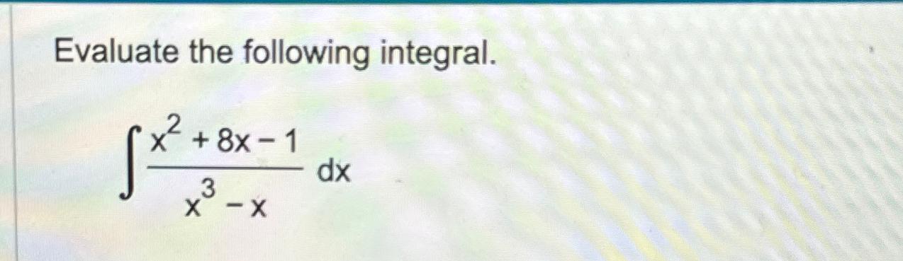 Solved Evaluate the following integral.∫﻿﻿x2+8x-1x3-xdx | Chegg.com