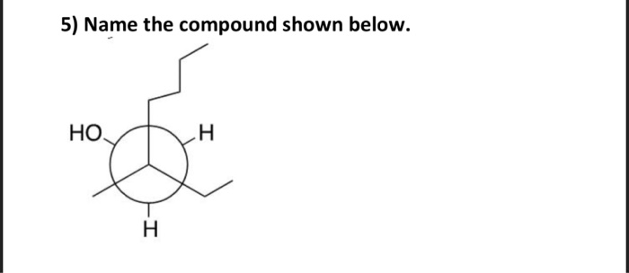 Solved 5) Name the compound shown below. HO. H H | Chegg.com