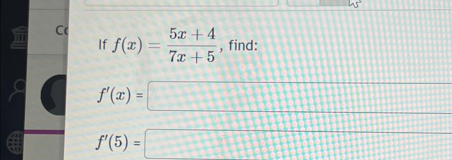 Solved cl If f(x)=5x+47x+5, ﻿find:f'(x)=f'(5)= | Chegg.com