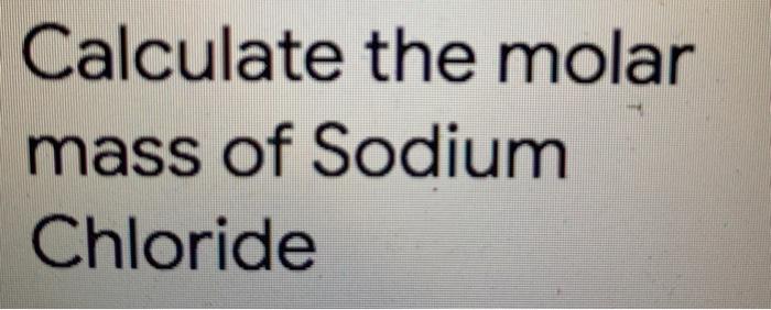 Solved Calculate the molar mass of Sodium Chloride | Chegg.com