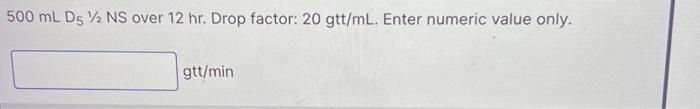 Solved 500 mLD51/2NS over 12hr. Drop factor: 20gtt/mL. Enter | Chegg.com
