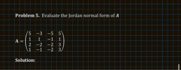 Solved Problem 5. Evaluate the Jordan normal form of A | Chegg.com