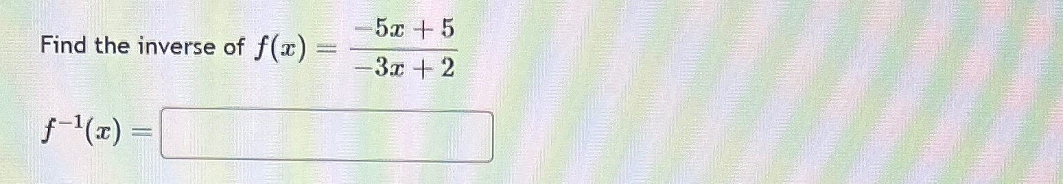 Solved Find the inverse of f(x)=-5x+5-3x+2f-1(x)= | Chegg.com