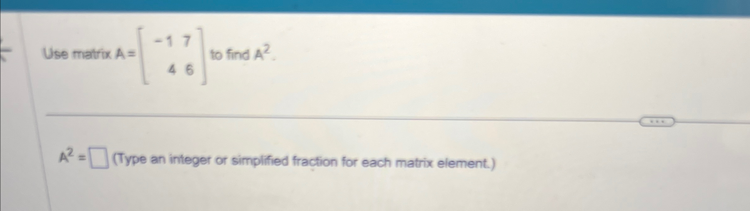 Solved Use matrix A=[-1746] ﻿to find A2.A2= (Type an | Chegg.com
