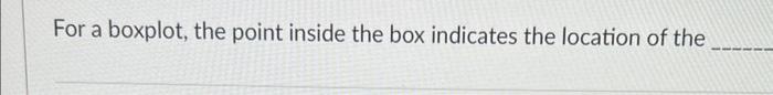 Solved For a boxplot, the point inside the box indicates the | Chegg.com