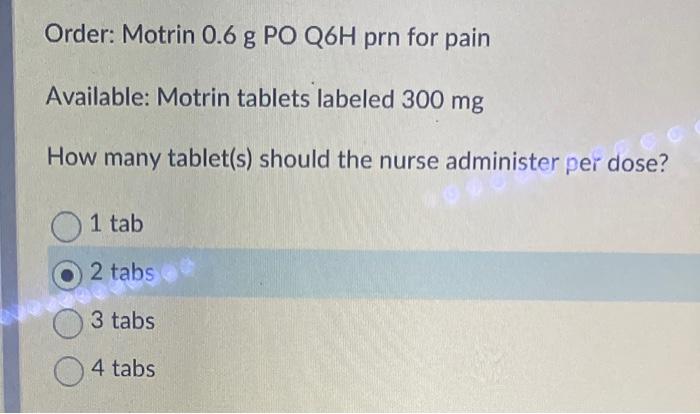 Solved Order: Motrin 0.6 g PO Q6H prn for pain Available: | Chegg.com