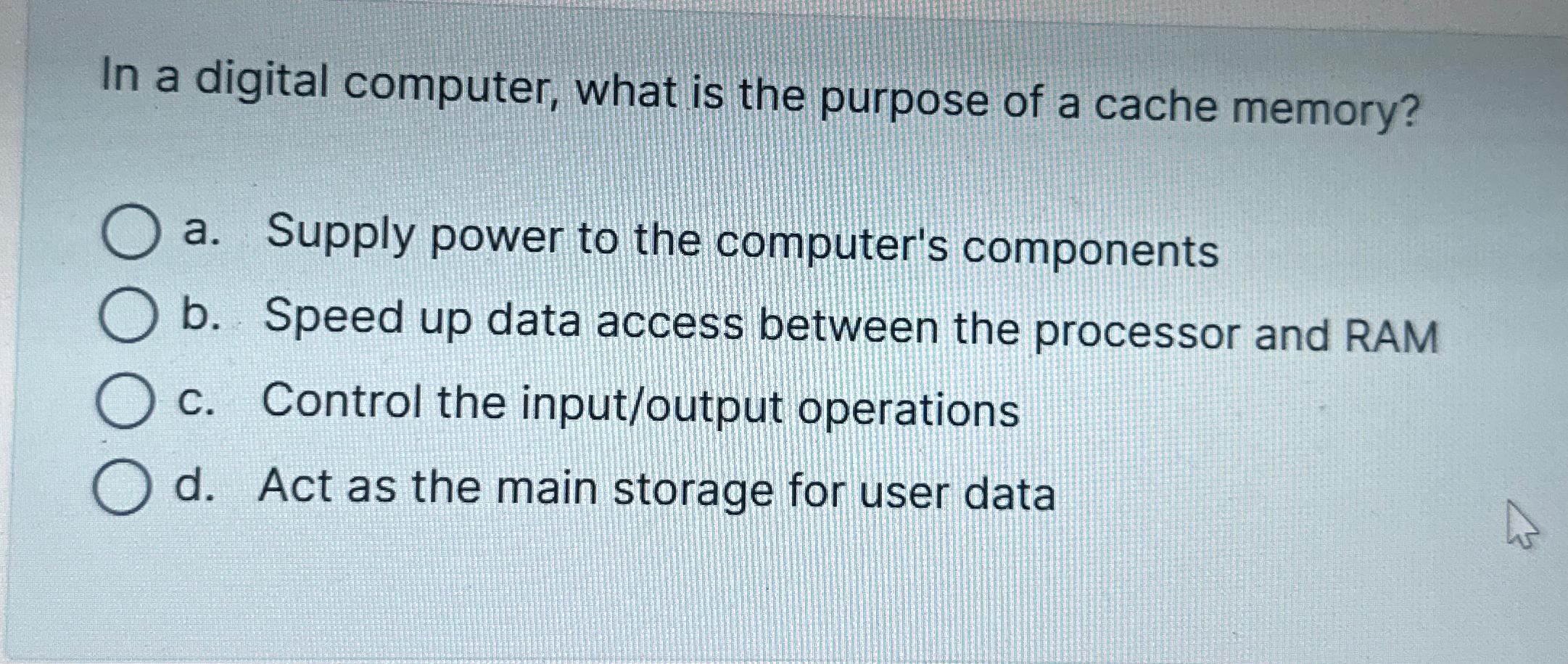 Solved In a digital computer, what is the purpose of a cache | Chegg.com