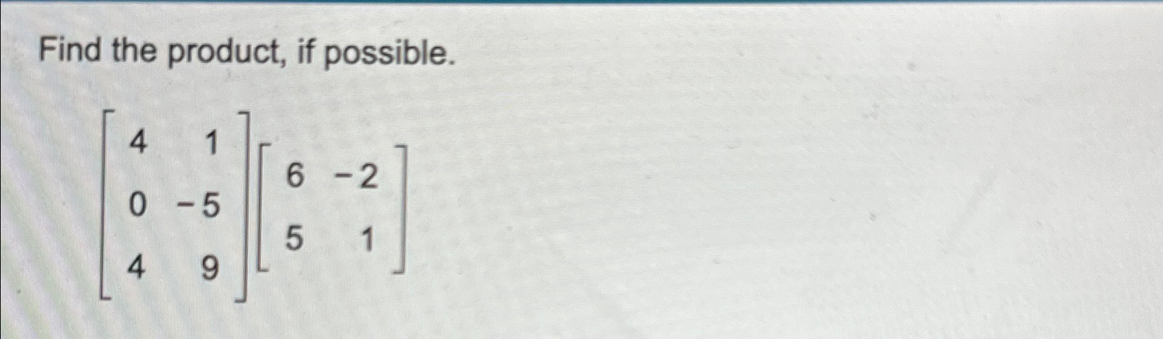 Solved Find the product, if possible.[410-549][6-251] | Chegg.com