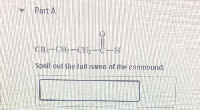 Solved Part A CH3-CH2-CH2-C-H Spell out the full name of the | Chegg.com