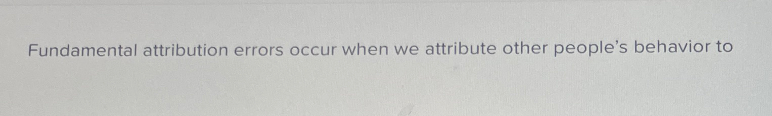 Solved Fundamental attribution errors occur when we | Chegg.com