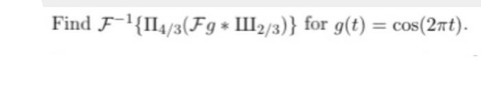 Solved Find F−1{Π4/3(Fg∗Π2/3)} for g(t)=cos(2πt). | Chegg.com