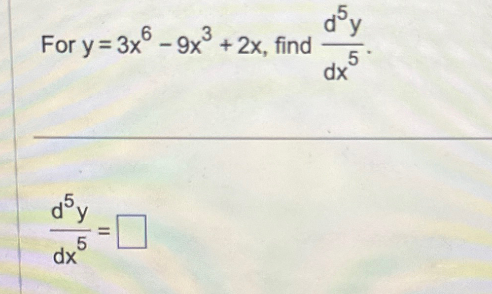 Solved For y=3x6-9x3+2x, ﻿find d5ydx5d5ydx5= | Chegg.com