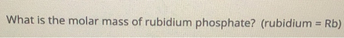 Solved What is the molar mass of rubidium phosphate? | Chegg.com