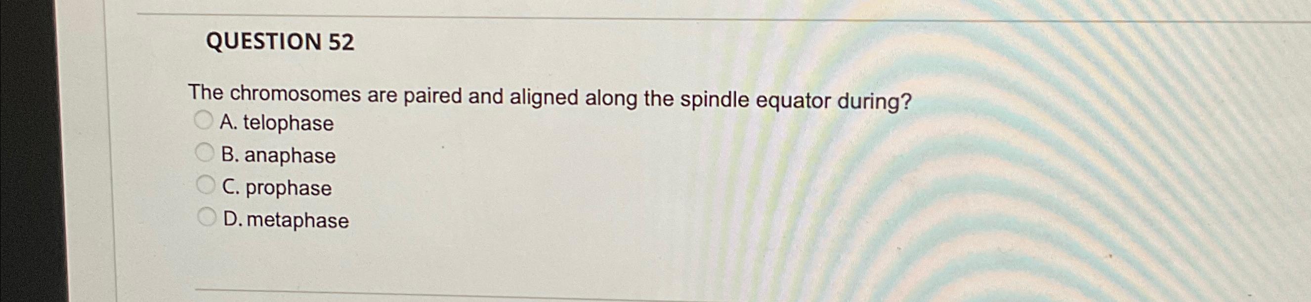 Solved QUESTION 52The chromosomes are paired and aligned | Chegg.com