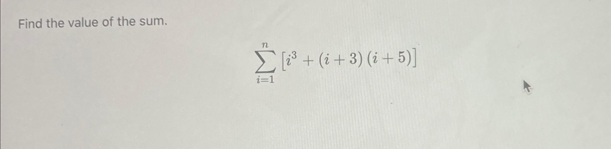 Solved Find the value of the sum.∑i=1n[i3+(i+3)(i+5)] | Chegg.com