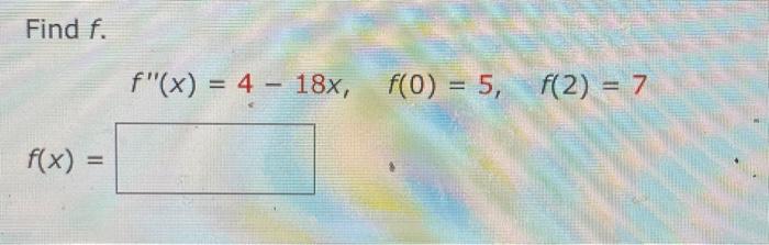 Solved Find f. f′′(x)=4−18x,f(0)=5,f(2)=7 f(x)= | Chegg.com
