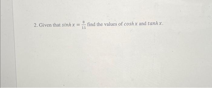 Solved 2. Given that sinh x 8 find the values of cosh x and | Chegg.com