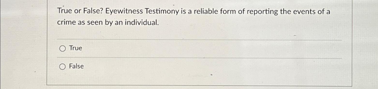 Solved True or False? Eyewitness Testimony is a reliable | Chegg.com