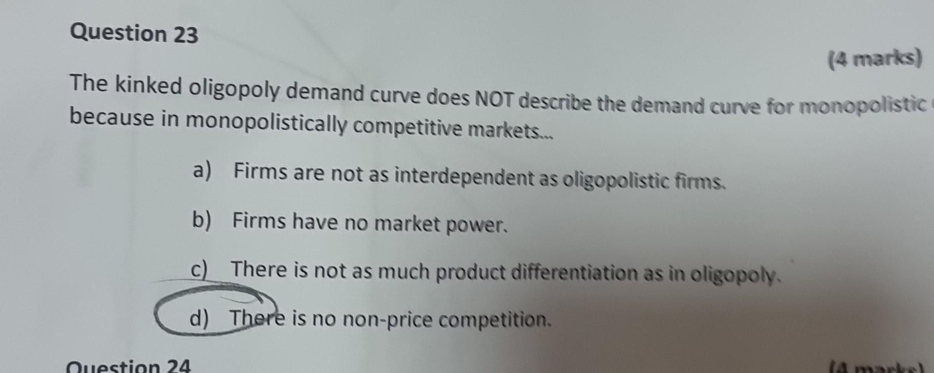 Solved (4 marks) The kinked oligopoly demand curve does NOT | Chegg.com Solved (4 marks) The kinked oligopoly demand curve does NOT | Chegg.com