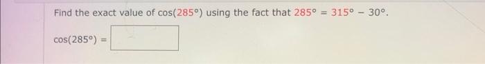 Solved Find the exact value of cos(285) using the fact that | Chegg.com