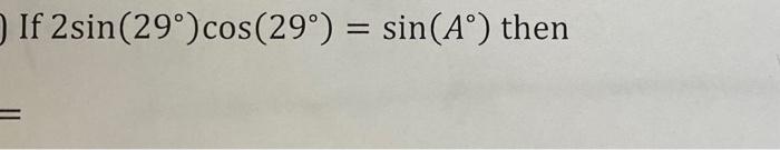 Solved If 2sin(29∘)cos(29∘)=sin(A∘) | Chegg.com