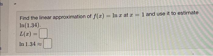 Solved Find the linear approximation of f(x)=lnx at x=1 and | Chegg.com