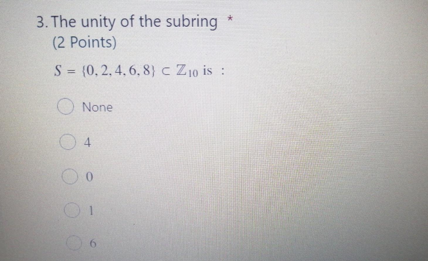 Solved 3. The unity of the subring (2 Points) S = {0, | Chegg.com