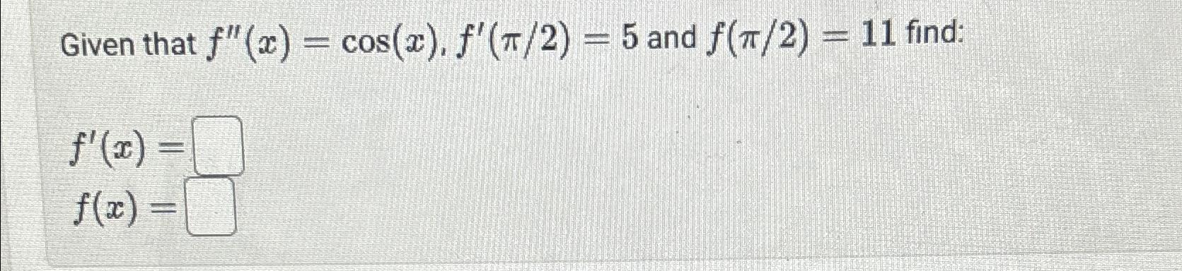 Solved Given that f''(x)=cos(x),f'(π2)=5 ﻿and f(π2)=11 | Chegg.com