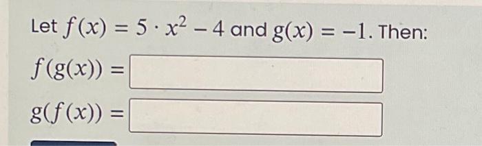 Solved Let f(x)=5⋅x2−4 and g(x)=−1. Then: f(g(x))=g(f(x))= | Chegg.com